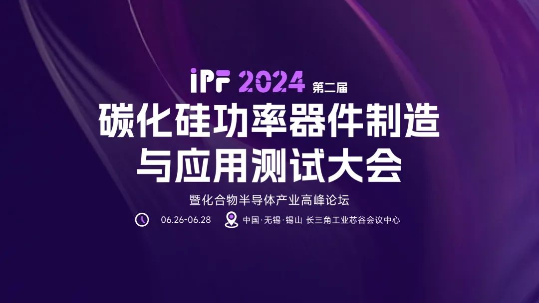 IPF2024|第二届碳化硅制造与应用测试大会即将召开，重磅嘉宾+会议日程抢先看！-电子工程专辑