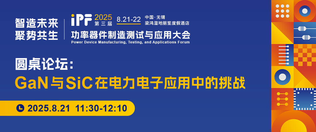 会议倒计时2天 | IPF2025 最终议程！清纯/积塔/中车/赛晶/杰平方/泰科天润/上海新微期待与您无锡相聚！-电子工程专辑
